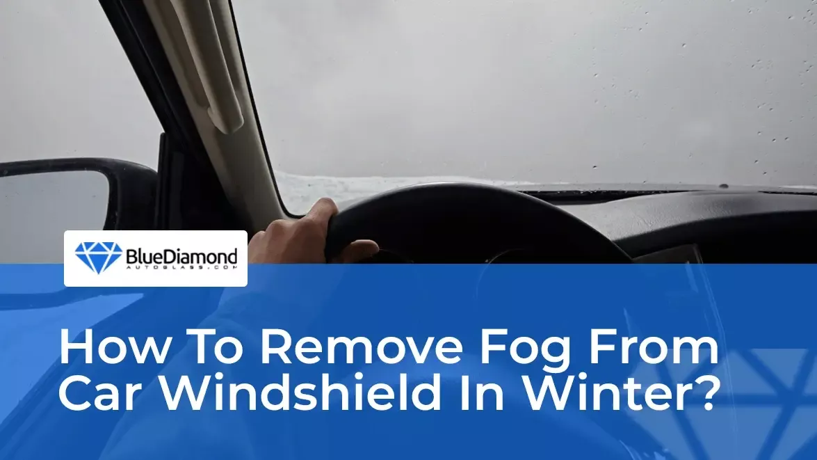 How To Remove Fog From Car Windshield In Winter? | Blue Diamond Auto Glass